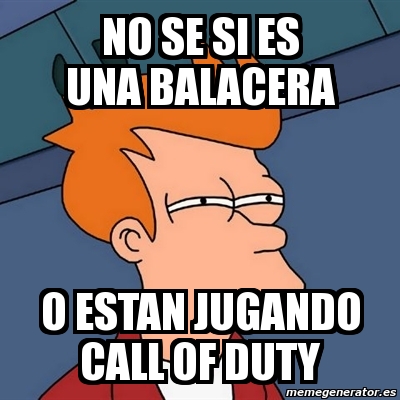 Meme Futurama Fry - No se si es una balacera O estan jugando call of ...