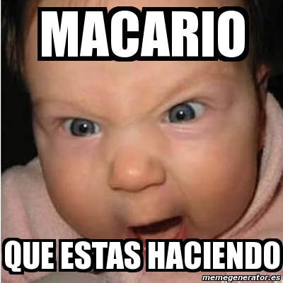 Meme Bebe furioso - MACARIO QUE ESTAS HACIENDO - 999760