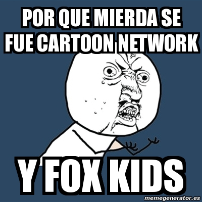 Meme Y U No - Por que mierda se fue cartoon network Y FOX KIDS - 1003077