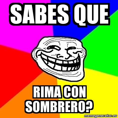Meme Troll - sabes que rima con sombrero? - 1003820