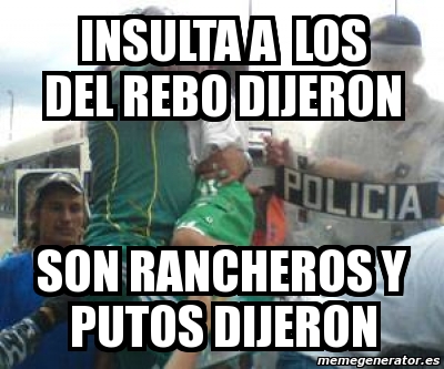 Meme Personalizado - insulta a los del rebo dijeron son rancheros y ...