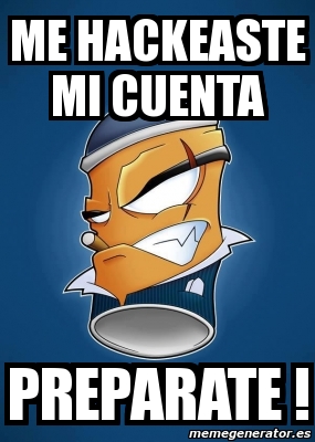 Meme Personalizado - Me hackeaste mi cuenta preparate ! - 1005272