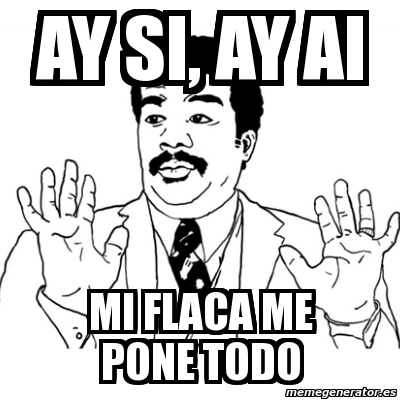 Meme Ay Si - ay si, ay ai mi flaca me pone todo - 1005590