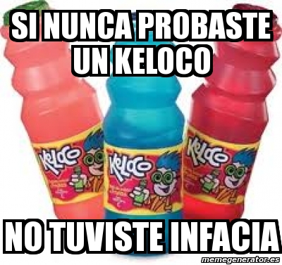 Meme Personalizado - si nunca probaste un keloco no tuviste infacia ...