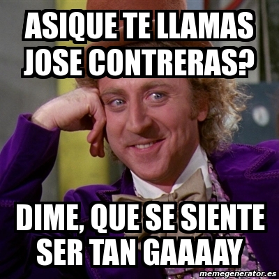 Meme Willy Wonka - Asique te llamas jose contreras? Dime, que se siente ...