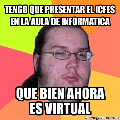Meme Friki - tengo que presentar el icfes en la aula de informatica que ...
