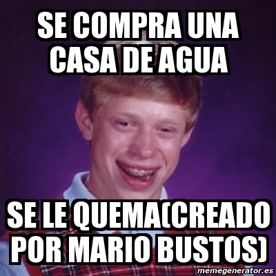 Meme Bad Luck Brian - SE COMPRA UNA CASA DE AGUA SE LE QUEMA(CREADO POR ...