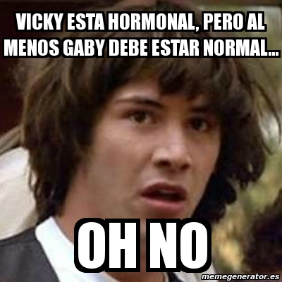 Meme Keanu Reeves - vicky esta hormonal, pero al menos gaby debe estar ...
