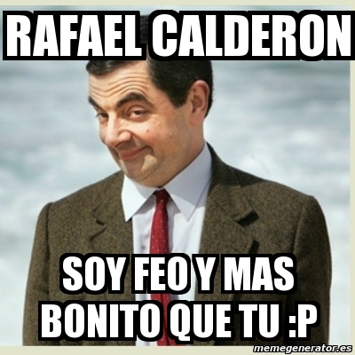 Meme Mr Bean - rafael calderon soy feo y mas bonito que tu :p - 1011237