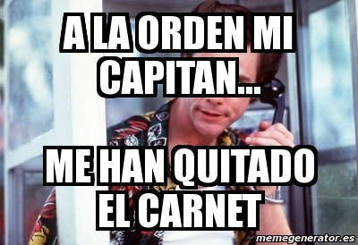 Meme Personalizado - A LA ORDEN MI CAPITAN... ME HAN QUITADO EL CARNET ...