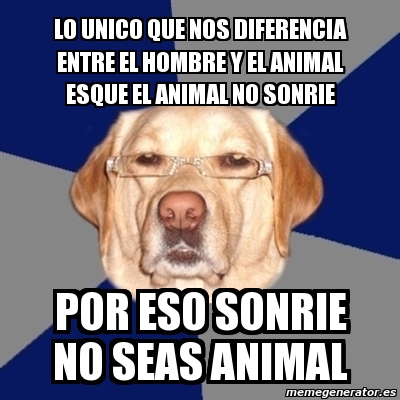 Meme Perro Racista - lo unico que nos diferencia entre el hombre y el ...