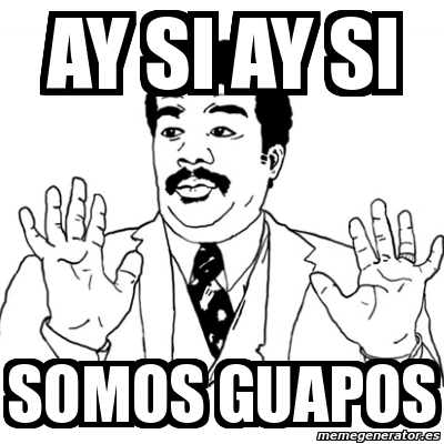 Meme Ay Si - ay si ay si somos guapos - 1013192