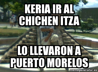 Meme Personalizado - keria ir al chichen itza lo llevaron a puerto ...