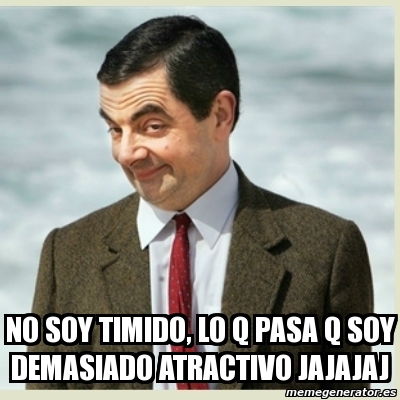 Meme Mr Bean - no soy timido, lo q pasa q soy demasiado atractivo ...