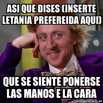 Meme Willy Wonka - asi que dises (inserte letania prefereida aqui) que se siente ponerse las ...