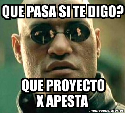 Meme Personalizado - que pasa si te digo? que proyecto X apesta - 1017543