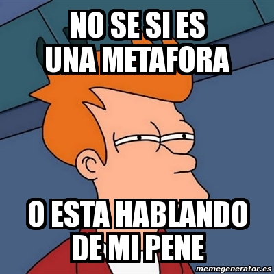 Meme Futurama Fry - no se si es una metafora o esta hablando de mi pene ...