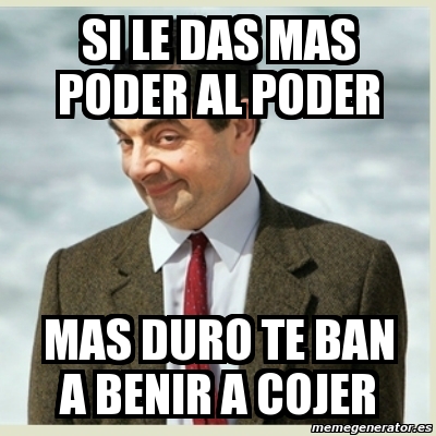Meme Mr Bean - si le das mas poder al poder mas duro te ban a benir a ...
