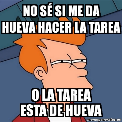 Meme Futurama Fry - no sÃ© si me da hueva hacer la tarea o la tarea ...