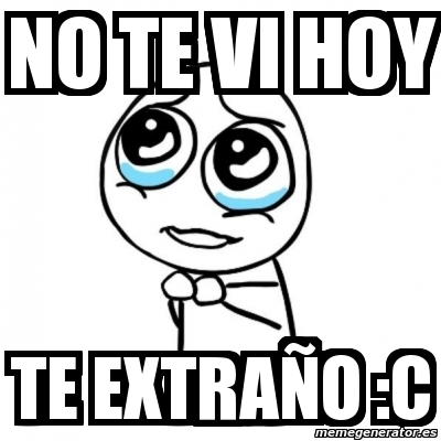 Meme Por favor - no te vi hoy te extraÃ±o :c - 1018542