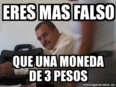 Meme Personalizado - Eres mas falso que una moneda de 3 pesos - 1019295