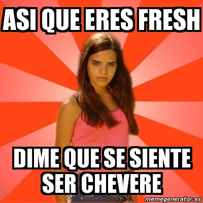 Meme Jealous Girl - Asi que eres fresh DIME QUE SE SIENTE SER CHEVERE ...