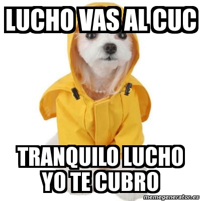 Meme Personalizado - LUcho vas al cuc Tranquilo lucho yo te cubro - 1100099