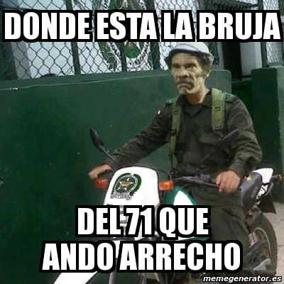 Meme Personalizado - donde esta la bruja del 71 que ando arrecho - 1102109