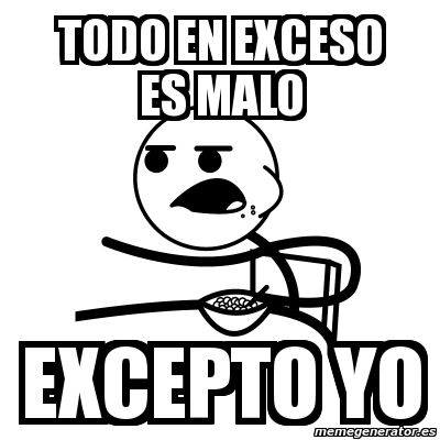 Meme Cereal Guy - TODO EN EXCESO ES MALO EXCEPTO YO - 1106592