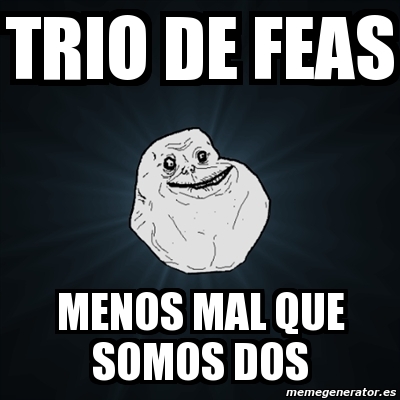 Meme Forever Alone - Trio de feas menos mal que somos dos - 1106840