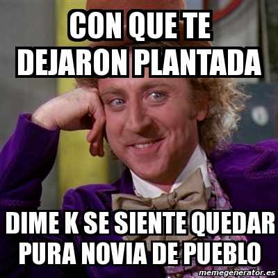 Meme Willy Wonka - CON QUE TE DEJARON PLANTADA DIME K SE SIENTE QUEDAR ...