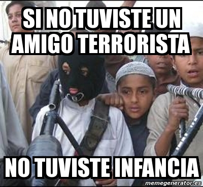Meme Personalizado - si no tuviste un amigo terrorista no tuviste ...