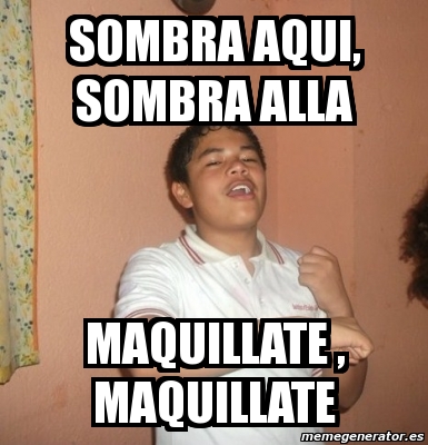 Meme Personalizado - Sombra aqui, sombra alla maquillate , maquillate ...