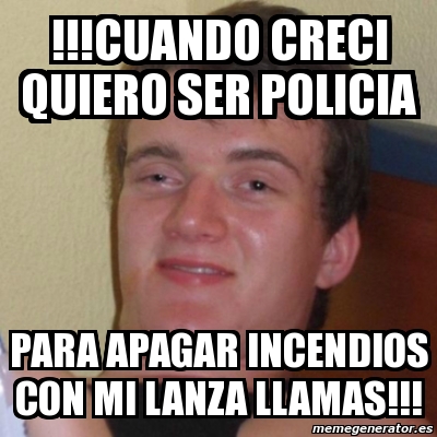 Meme Stoner Stanley - !!!cuando creci quiero ser policia para apagar ...