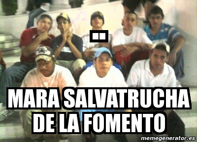 Meme Personalizado - .. mara salvatrucha de La fomento - 1112251