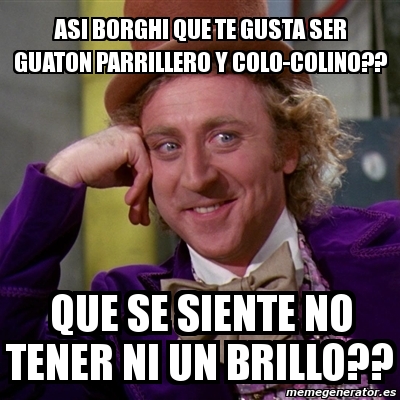 Meme Willy Wonka - asi borghi QUE TE GUSTA ser guaton parrillero y colo ...