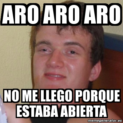 Meme Stoner Stanley - Aro Aro Aro NO ME LLEGO PORQUE ESTABA ABIERTA ...