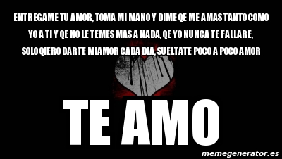 Meme Personalizado - entregame tu amor, toma mi mano y dime qe me amas ...