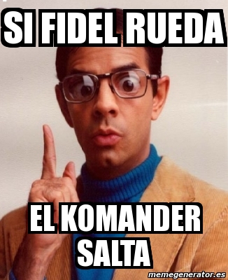 Meme Personalizado - si fidel rueda el komander salta - 1114734