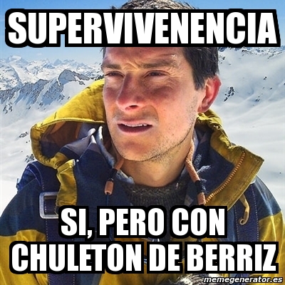 Meme Bear Grylls - supervivenencia si, pero con chuleton de berriz ...