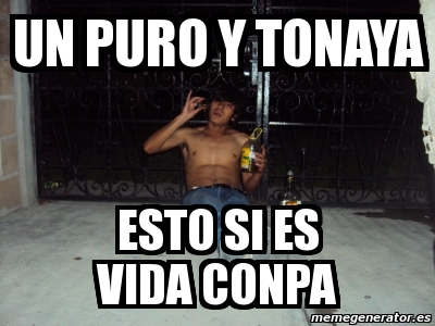Meme Personalizado - UN PURO Y TONAYA ESTO SI ES VIDA CONPA - 1116944