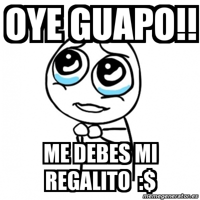 Meme Por favor - Oye guapo!! me debes mi regalito :$ - 1117673