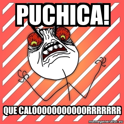 Meme I Hate - puchica! que calooooooooooorrrrrrr - 1117930