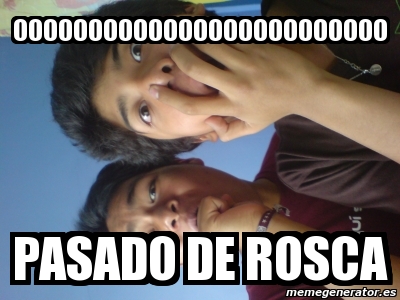 Meme Personalizado - ooooooooooooooooooooooooo pasado de rosca - 1118247