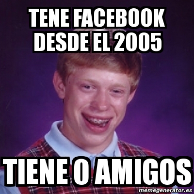 Meme Bad Luck Brian - TENE FACEBOOK DESDE EL 2005 TIENE 0 AMIGOS - 1120146