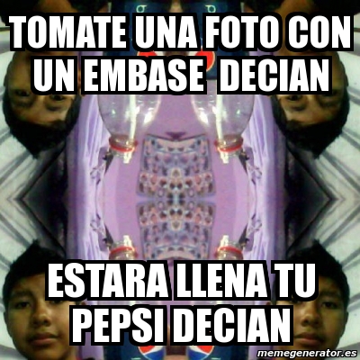 Meme Personalizado - tomate una foto con un embase decian estara llena ...