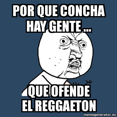 Meme Y U No - por que concha hay gente ... que ofende el reggaeton ...