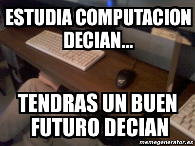 Meme Personalizado - Estudia computacion decian... tendras un buen futuro decian - 1121442