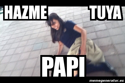 Meme Personalizado - hazme tuya papi - 1121782