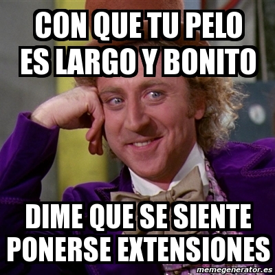 Meme Willy Wonka - con que tu pelo es largo y bonito dime que se siente ...